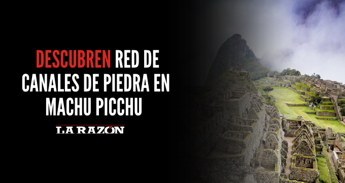 Descubren red de canales de piedra en Machu Picchu - La Razón
