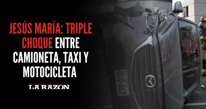 Jesús María: Triple choque entre camioneta, taxi y motocicleta - La Razón