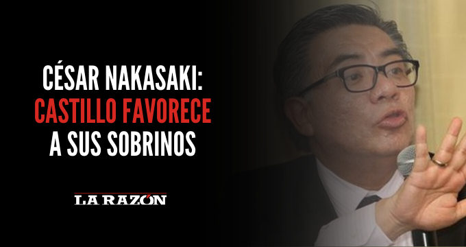 César Nakasaki: Castillo favorece a sus sobrinos - La Razón