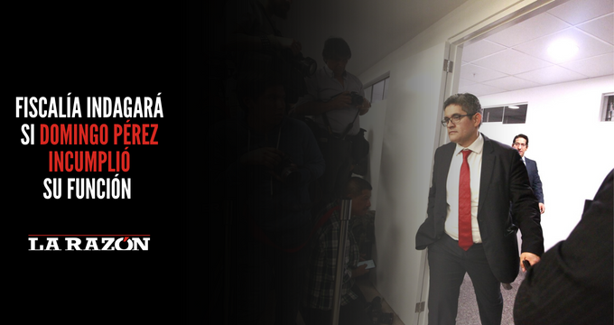 Fiscalía indagará si Domingo Pérez incumplió su función - La Razón