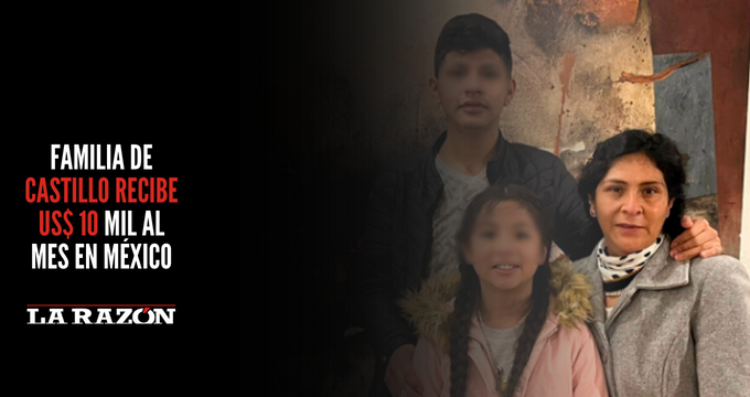 Familia de Castillo recibe US$ 10 mil al mes en México - La Razón
